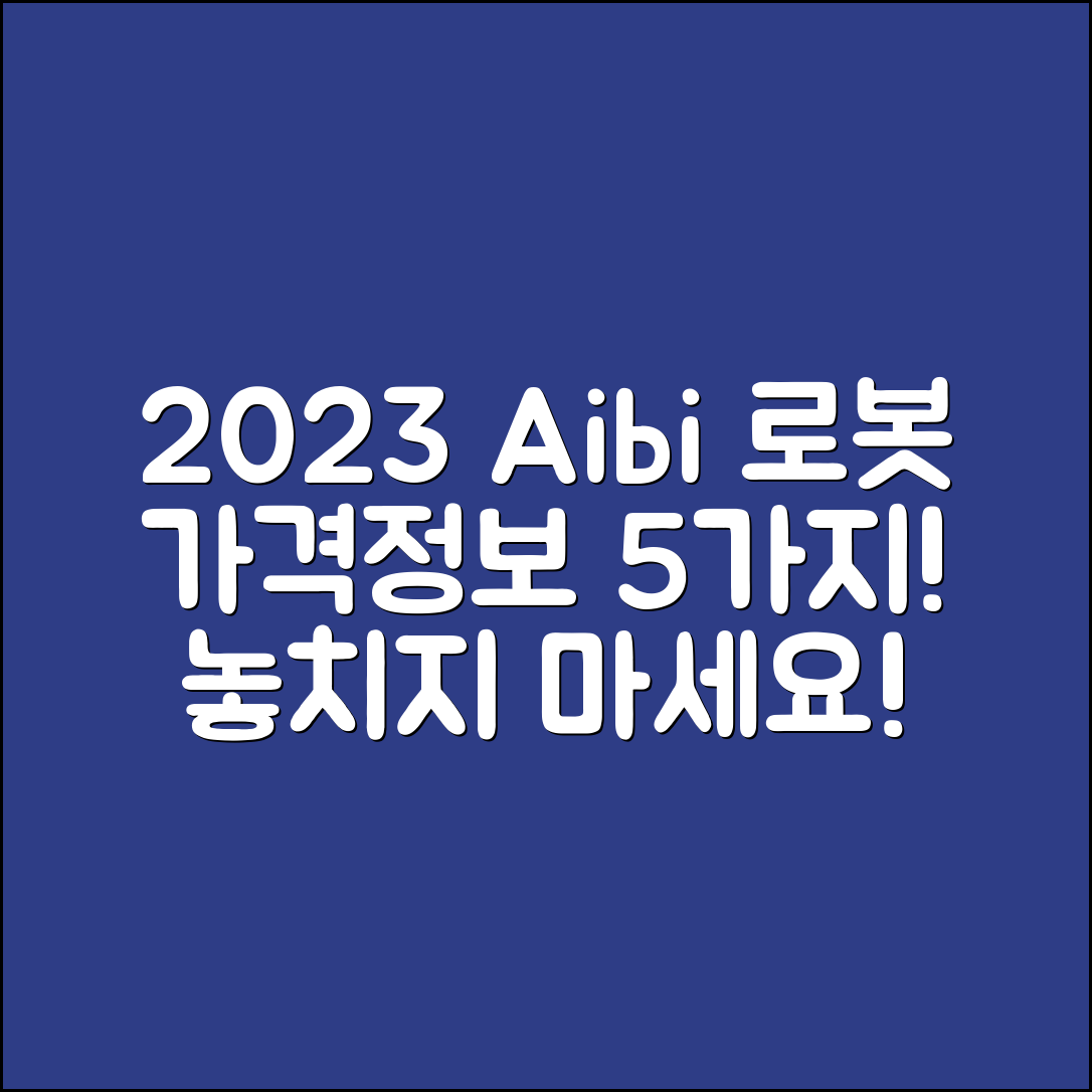 2023 Aibi 로봇 가격 정보 5가지 알아보기